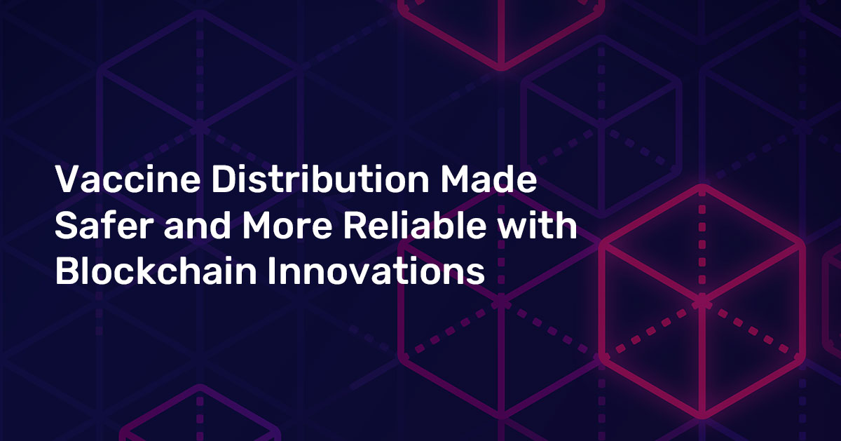 Vaccine Distribution Made Safer and More Reliable with Blockchain ...